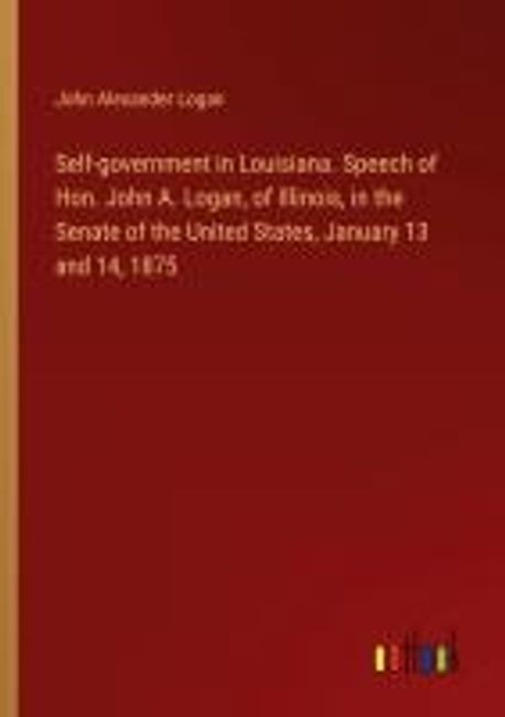 Self-government in Louisiana. Speech of Hon. John A. Logan, of Illinois ...