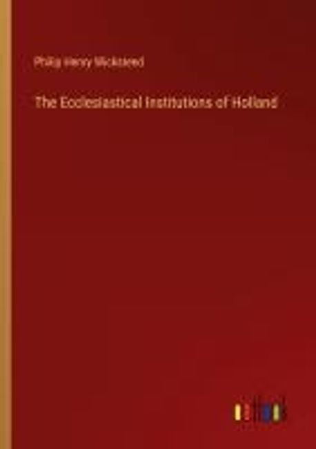 The Ecclesiastical Institutions of Holland | Wicksteed, Philip Henry - 교보문고