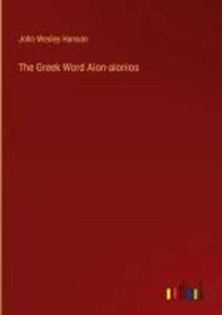 The Greek Word Aion-aionios | Hanson, John Wesley - 교보문고