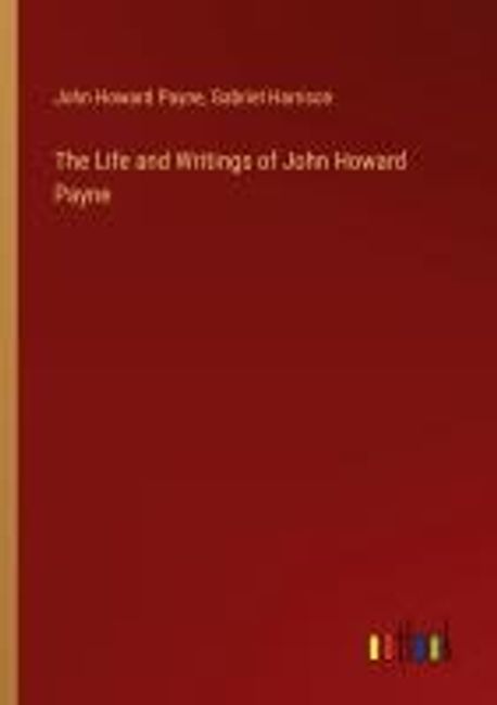 The Life and Writings of John Howard Payne | Payne, John Howard - 교보문고