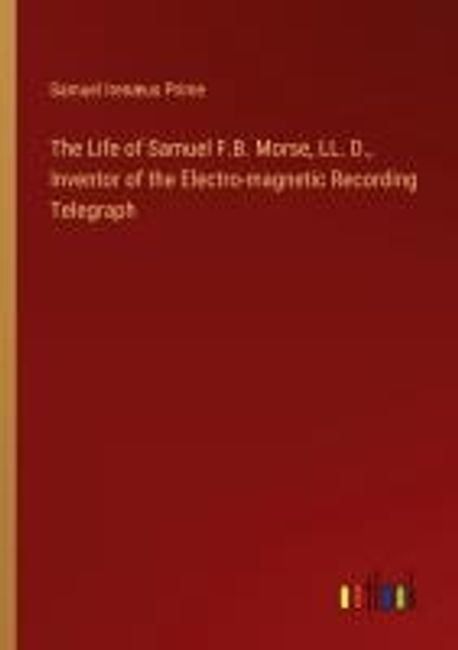 The Life of Samuel F.B. Morse, LL. D., Inventor of the Electro-magnetic ...