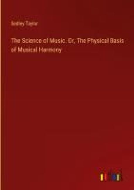 The Science of Music. Or, The Physical Basis of Musical Harmony ...