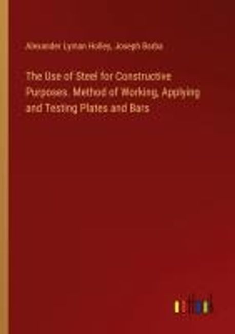 The Use of Steel for Constructive Purposes. Method of Working, Applying ...