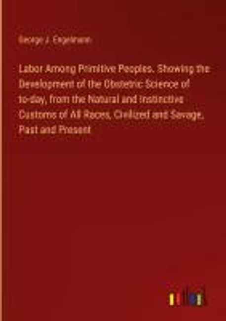 Labor Among Primitive Peoples. Showing the Development of the Obstetric ...