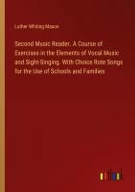 Second Music Reader. A Course of Exercises in the Elements of Vocal ...