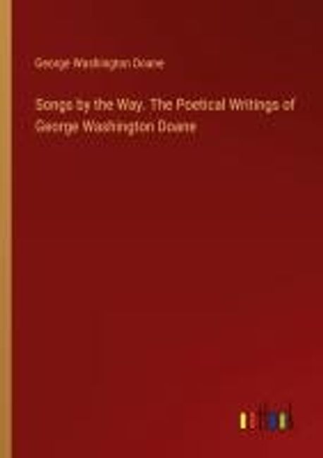 Songs by the Way. The Poetical Writings of George Washington Doane ...