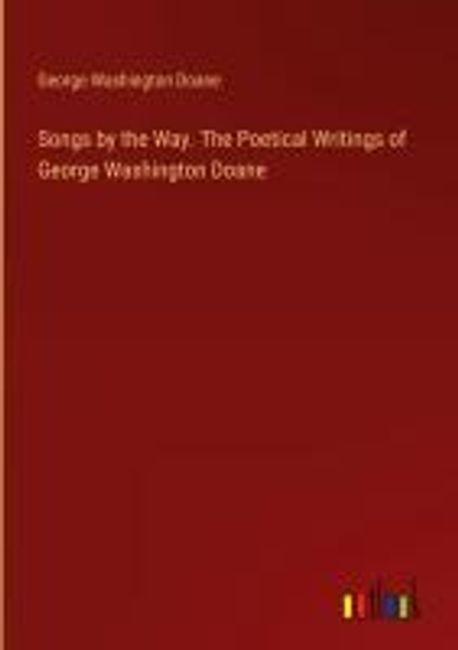 Songs by the Way. The Poetical Writings of George Washington Doane ...
