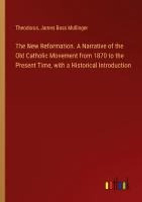 The New Reformation. A Narrative of the Old Catholic Movement from 1870 ...