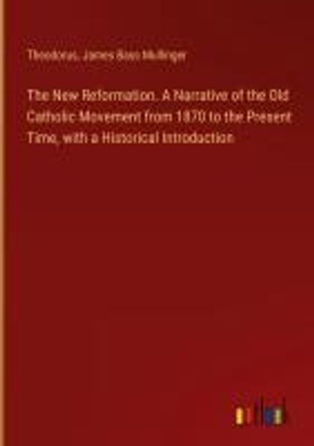 The New Reformation. A Narrative of the Old Catholic Movement from 1870 ...