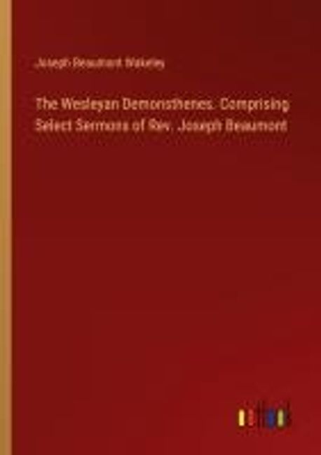 The Wesleyan Demonsthenes. Comprising Select Sermons of Rev. Joseph ...