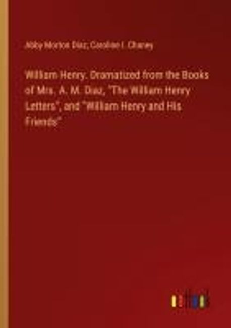 William Henry. Dramatized from the Books of Mrs. A. M. Diaz, The ...
