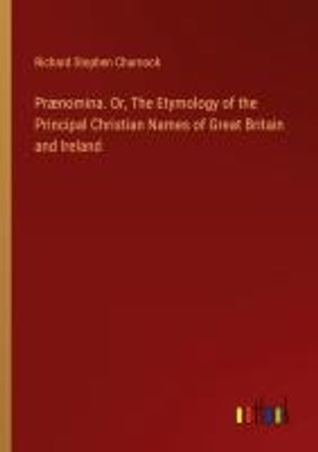 Praenomina. Or, The Etymology of the Principal Christian Names of Great ...