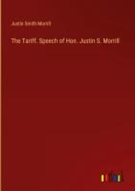The Tariff. Speech of Hon. Justin S. Morrill | Morrill, Justin Smith - 교보문고
