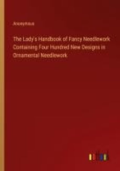 The Lady's Handbook of Fancy Needlework Containing Four Hundred New ...