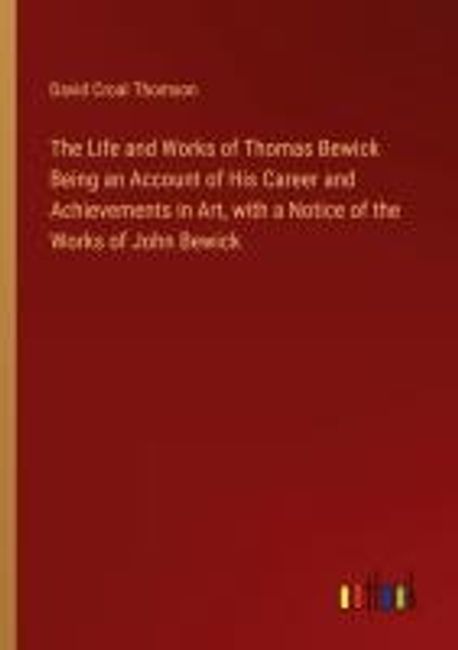 The Life and Works of Thomas Bewick Being an Account of His Career and ...