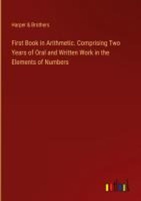First Book in Arithmetic. Comprising Two Years of Oral and Written Work ...