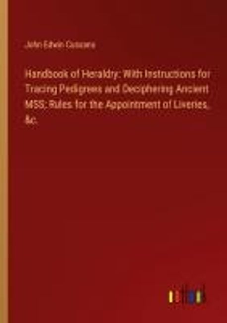 Handbook of Heraldry: With Instructions for Tracing Pedigrees and ...