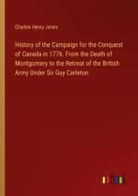 History of the Campaign for the Conquest of Canada in 1776. From the ...