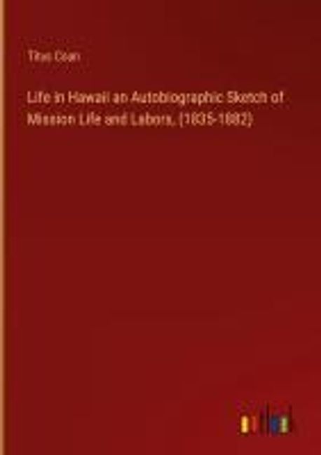 Life in Hawaii an Autobiographic Sketch of Mission Life and Labors ...