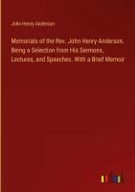 Memorials of the Rev. John Henry Anderson. Being a Selection from His ...