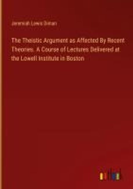 The Theistic Argument as Affected By Recent Theories. A Course of ...
