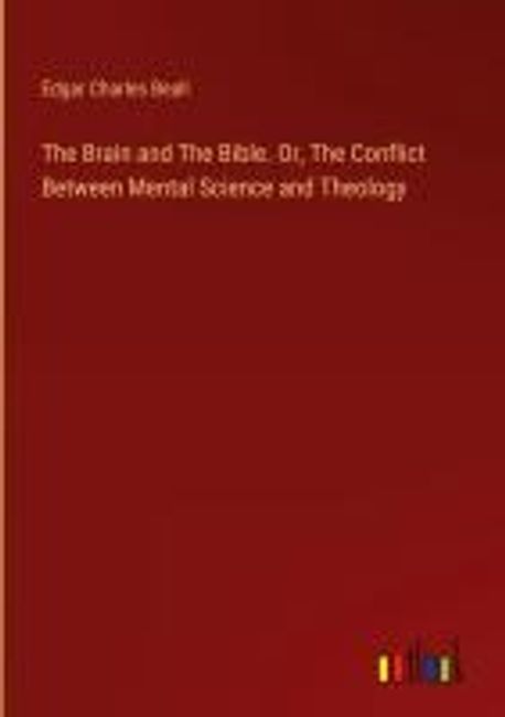 The Brain and The Bible. Or, The Conflict Between Mental Science and ...
