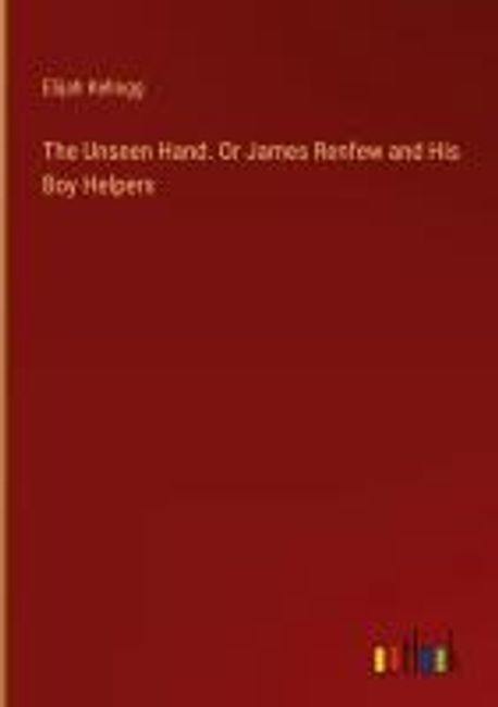 The Unseen Hand. Or James Renfew and His Boy Helpers | Kellogg, Elijah ...