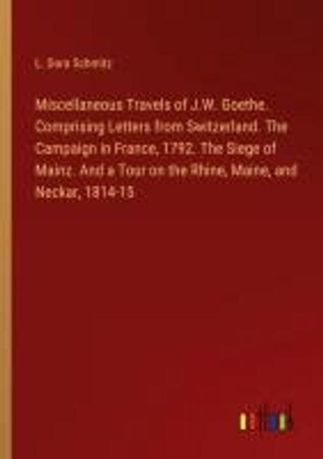 Miscellaneous Travels of J.W. Goethe. Comprising Letters from ...
