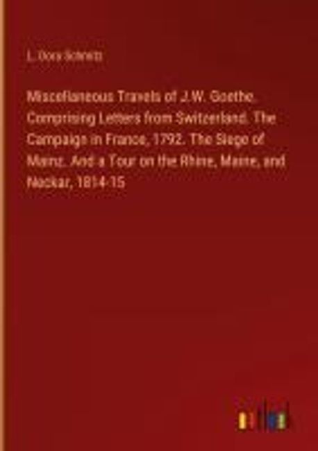 Miscellaneous Travels of J.W. Goethe. Comprising Letters from ...