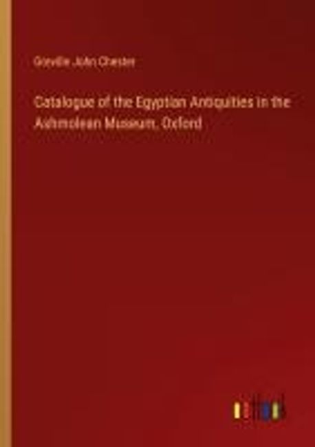 Catalogue of the Egyptian Antiquities in the Ashmolean Museum, Oxford | Chester, Greville John ...