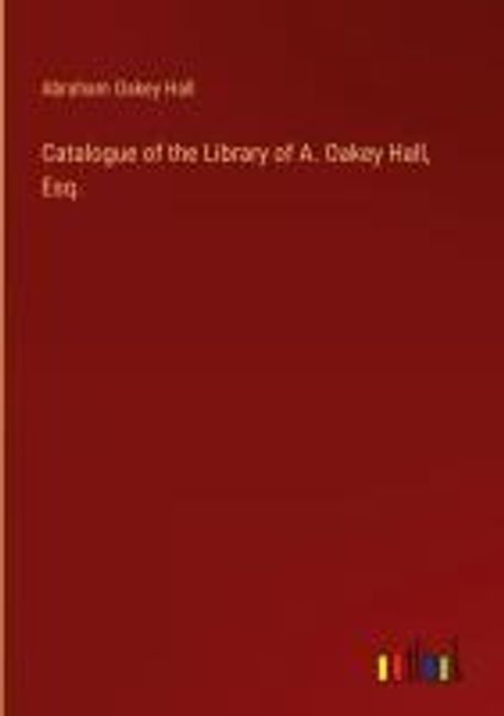 Catalogue of the Library of A. Oakey Hall, Esq. | Hall, Abraham Oakey ...