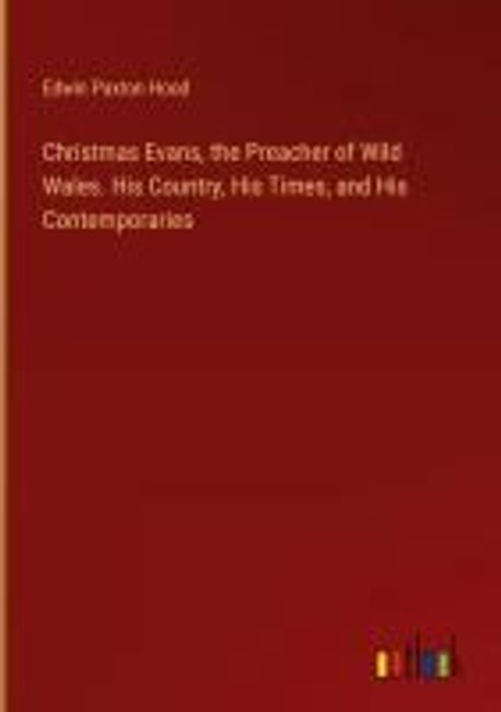 Christmas Evans, the Preacher of Wild Wales. His Country, His Times, and His Contemporaries ...