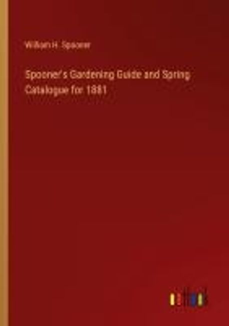 Spooner's Gardening Guide and Spring Catalogue for 1881 | Spooner ...