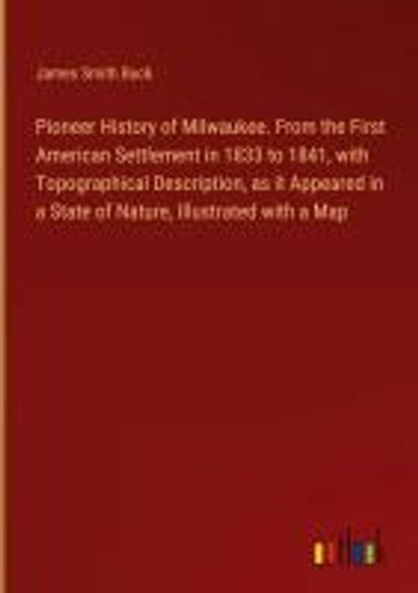 Pioneer History of Milwaukee. From the First American Settlement in ...