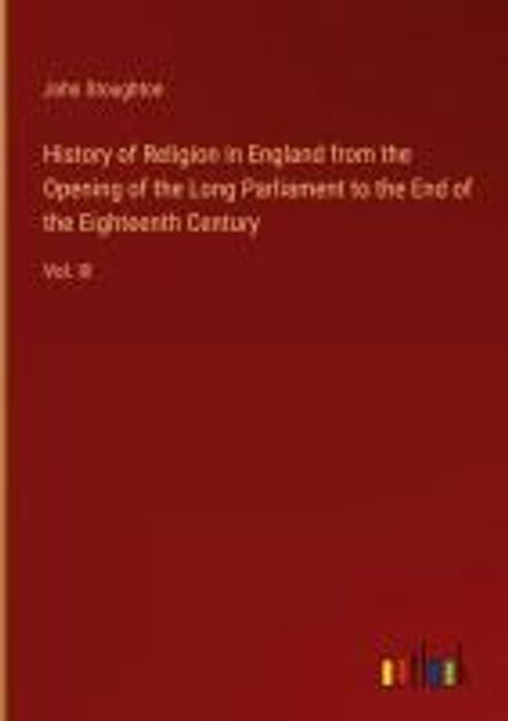 History of Religion in England from the Opening of the Long Parliament to the End of the ...