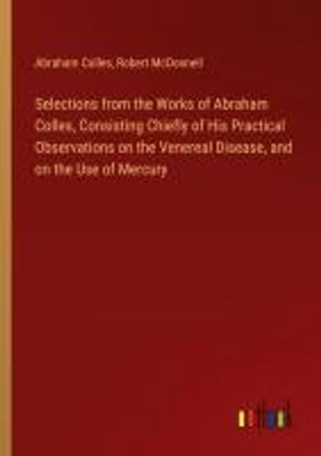 Selections from the Works of Abraham Colles, Consisting Chiefly of His ...