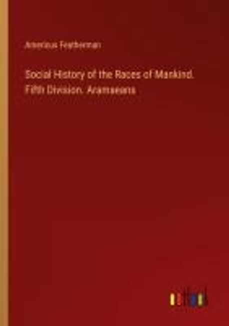 Social History of the Races of Mankind. Fifth Division. Aramaeans ...