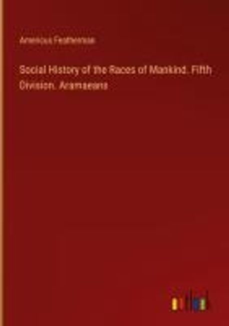 Social History of the Races of Mankind. Fifth Division. Aramaeans ...