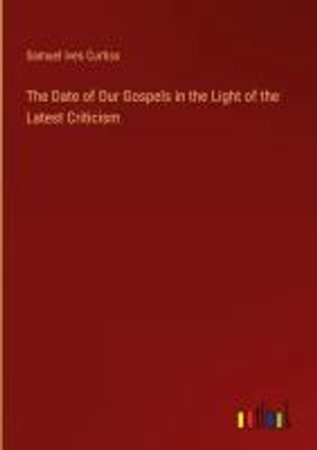 The Date of Our Gospels in the Light of the Latest Criticism | Curtiss ...