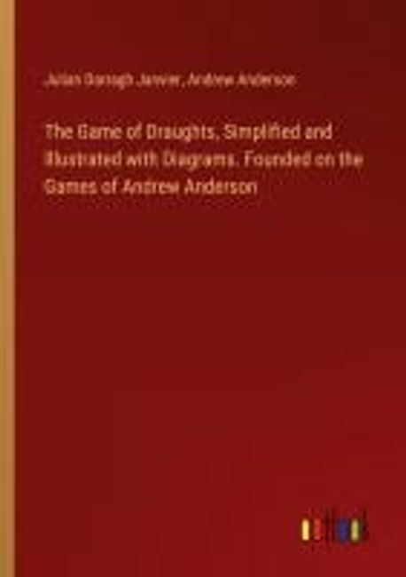 The Game of Draughts, Simplified and Illustrated with Diagrams. Founded ...