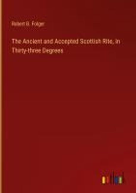 The Ancient and Accepted Scottish Rite, in Thirty-three Degrees | Folger, Robert B. - 교보문고