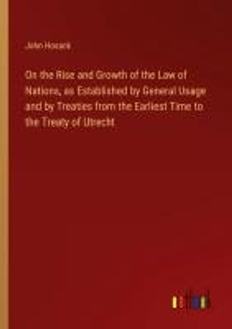 On the Rise and Growth of the Law of Nations, as Established by General ...