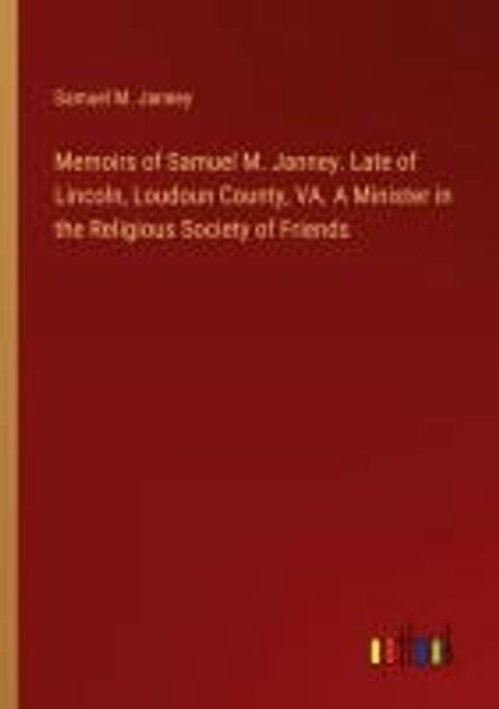 Memoirs of Samuel M. Janney. Late of Lincoln, Loudoun County, VA. A ...