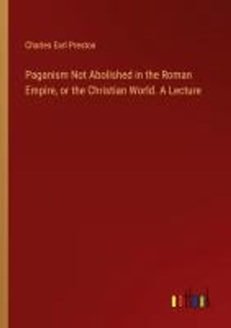 Paganism Not Abolished in the Roman Empire, or the Christian World. A ...