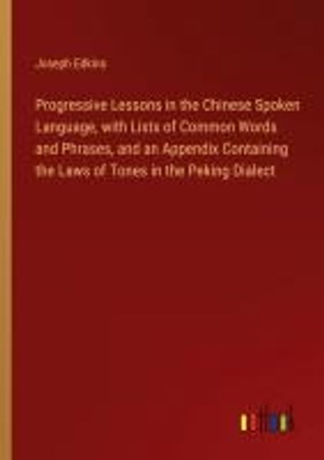 Progressive Lessons in the Chinese Spoken Language, with Lists of ...