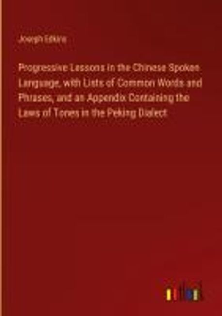 Progressive Lessons in the Chinese Spoken Language, with Lists of ...