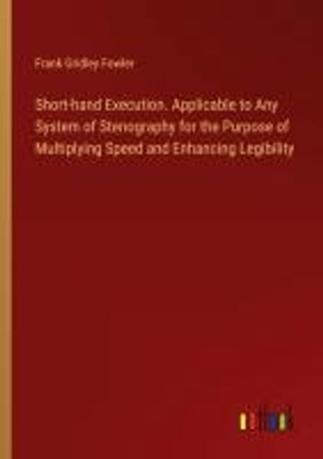 Short-hand Execution. Applicable to Any System of Stenography for the Purpose of Multiplying ...