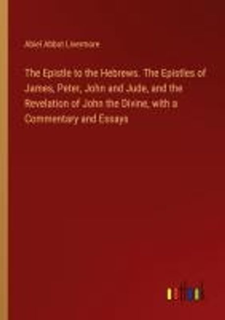 The Epistle to the Hebrews. The Epistles of James, Peter, John and Jude ...