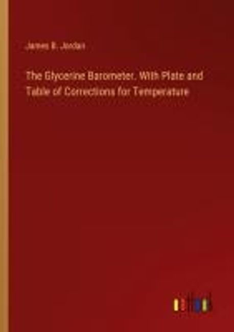 The Glycerine Barometer. With Plate and Table of Corrections for ...