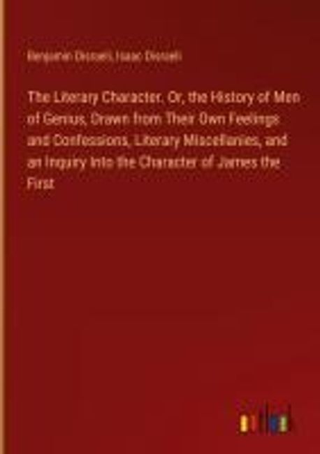 The Literary Character. Or, the History of Men of Genius, Drawn from ...